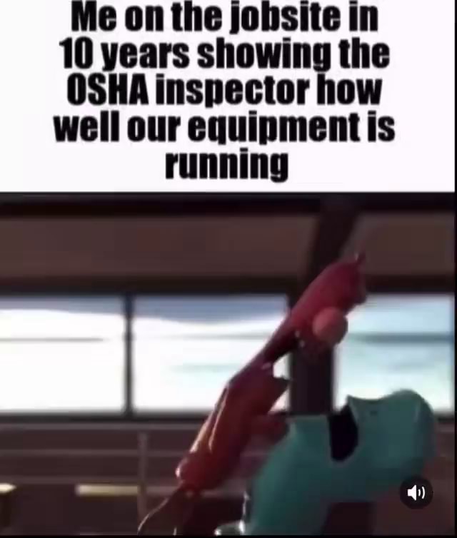 We on the jobsite in 10 years showing the OSHA inspector how well our ...