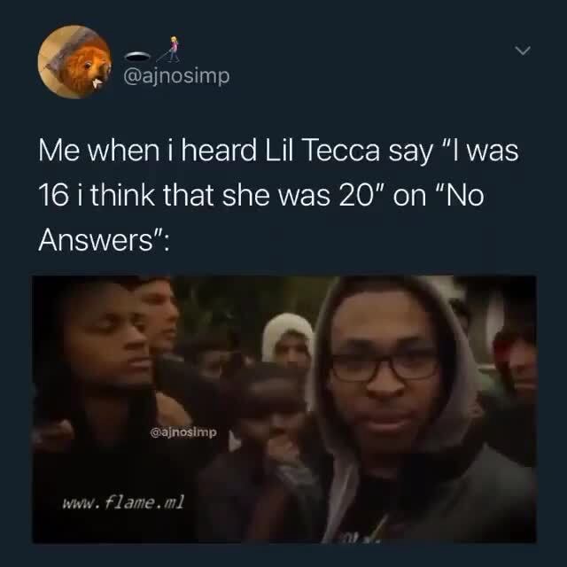 @ajnosimp Me when i heard Lil Tecca say was 16 i think that she was 20 ...
