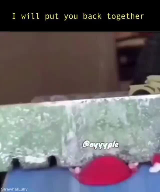 I will put you back together - iFunny