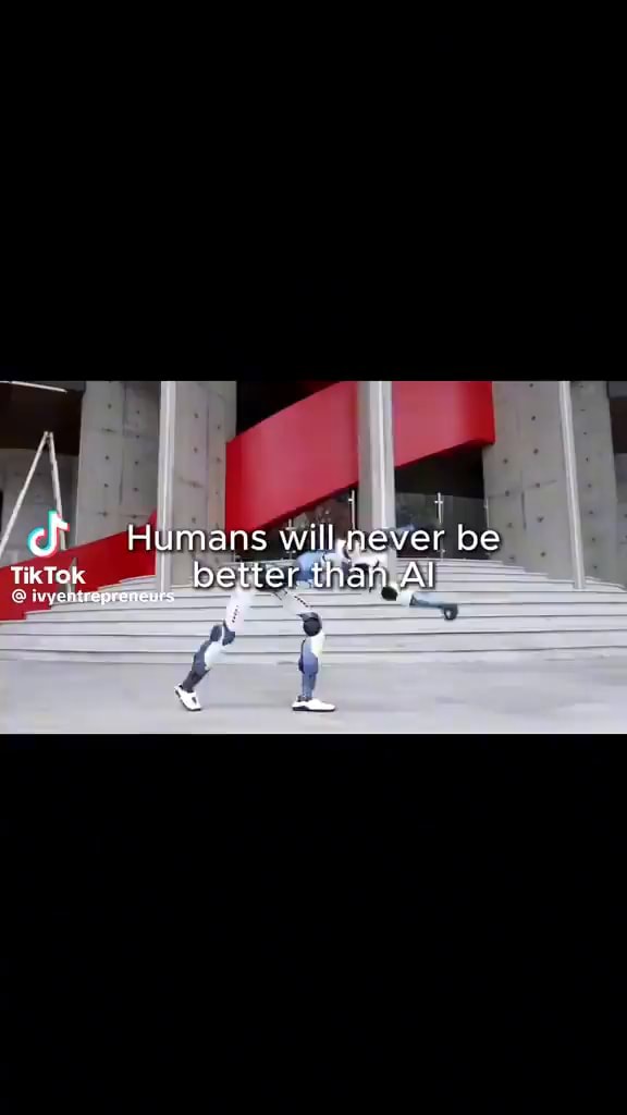 Of Humans willmever be Tik Tok better than.Al oyenzreprenenes - iFunny