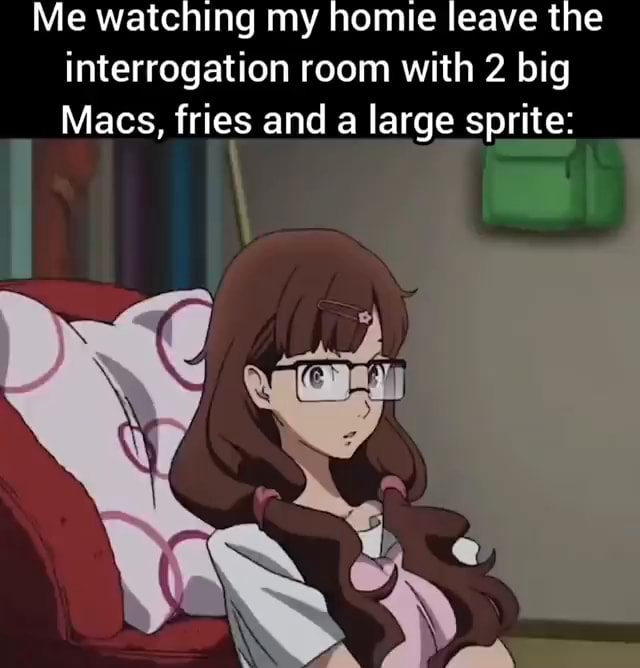 Me watching my homie leave the interrogation room with 2 big Macs ...