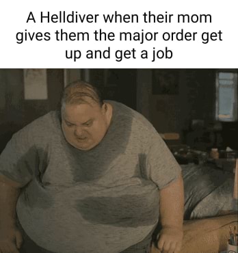 A Helldiver when their mom gives them the major order get up and get a ...