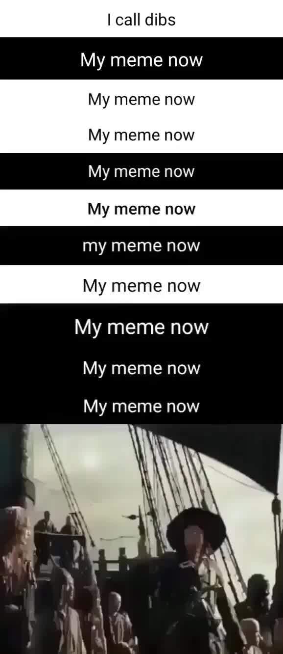 Call dibs My meme now My meme now My meme now My meme now My meme now ...