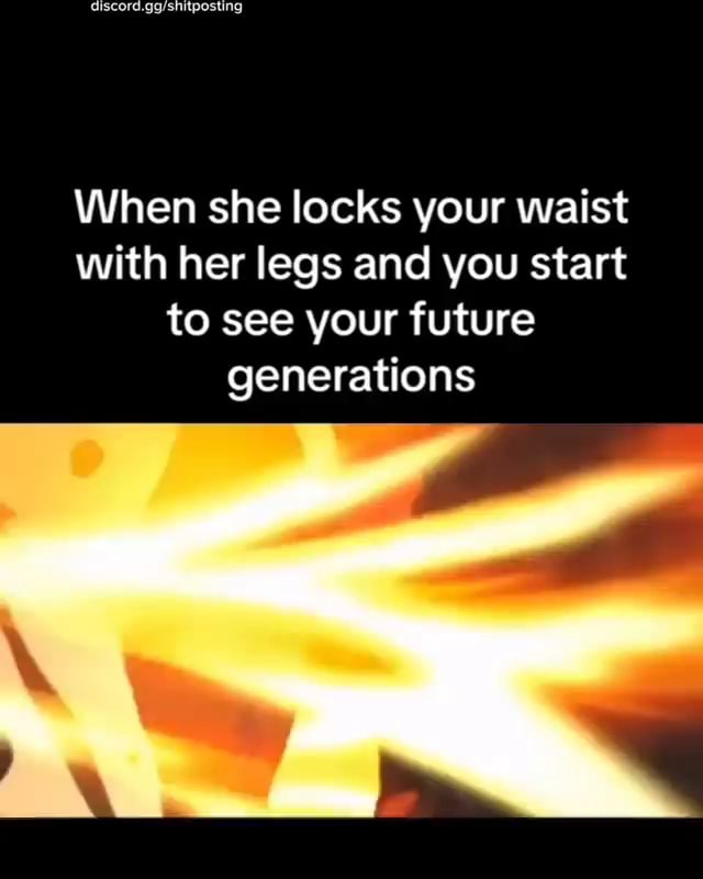 When she locks your waist with her legs and you start to see your ...