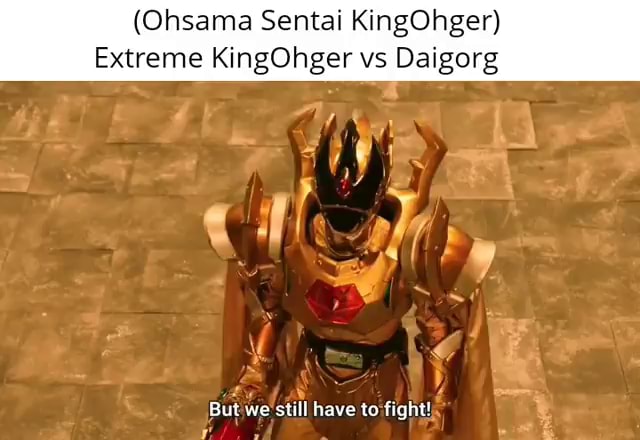 (Ohsama Sentai KingOhger) Extreme KingOhger vs Daigorg But we sll have ...