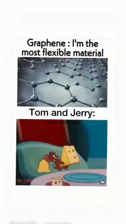 Graphene : I'm the most flexible material Tom and Jerry: - iFunny