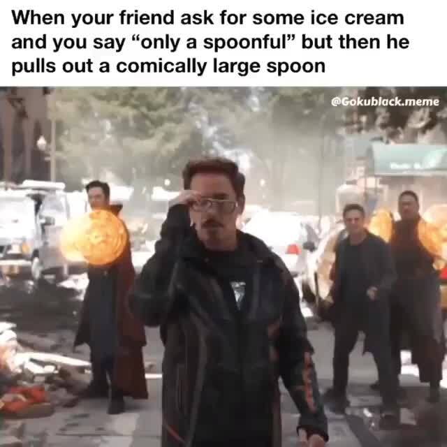 When your friend ask for some ice cream and you say "only a spoonful ...