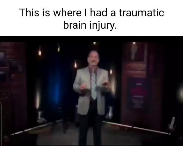 This is where I had a traumatic brain injury. - iFunny