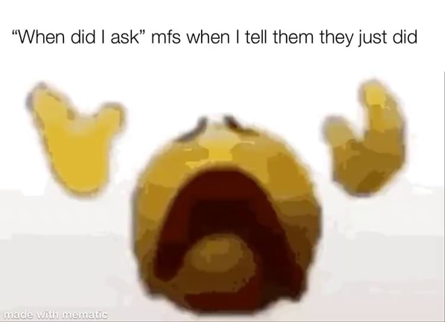 "When did I ask" mfs when I tell them they just did - iFunny