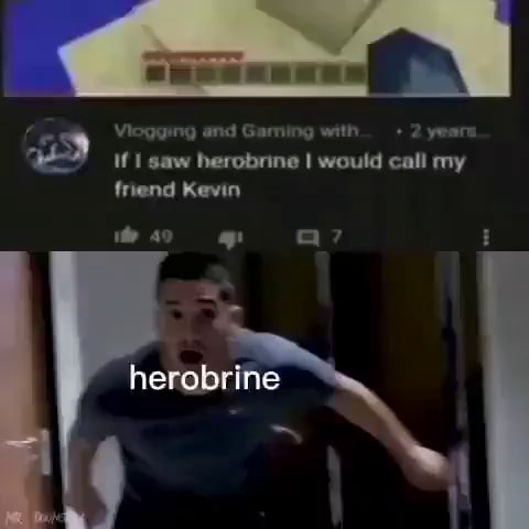 Viogging and Gaming with years. If saw herobrine I would call my friend ...
