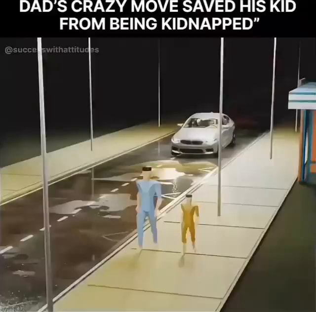 DAD'S CRAZY MOVE SAVED HIS KID FROM BEING KIDNAPPED" - iFunny