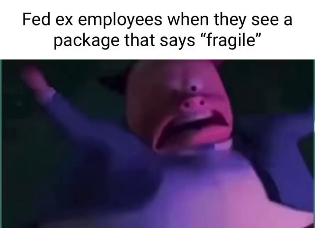 Fed ex employees when they see a package that says "fragile" - iFunny