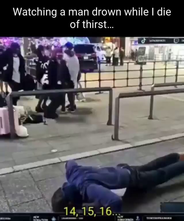 Watching a man drown while I die of thirst... - iFunny