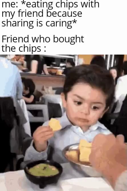 Me: *eating Chips with my friend because sharing is caring* Friend who ...
