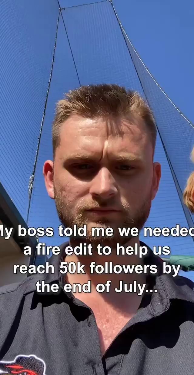 Ly boss told me we needec a fire edit to help us reach followers by the end of July... - iFunny