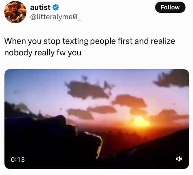 Autist When you stop texting people first and realize nobody really fw ...