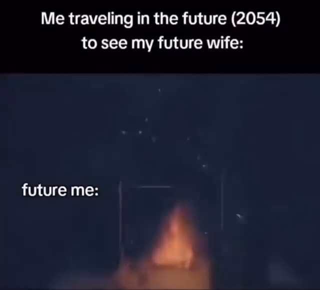 Me traveling in the future (2054) to see my future wife: future me ...