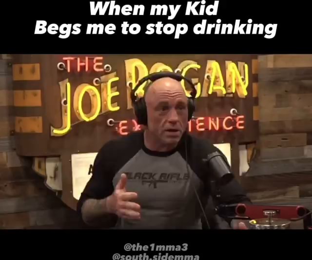 When my Kid Begs me to stop drinking @the1mma3 idemma - iFunny