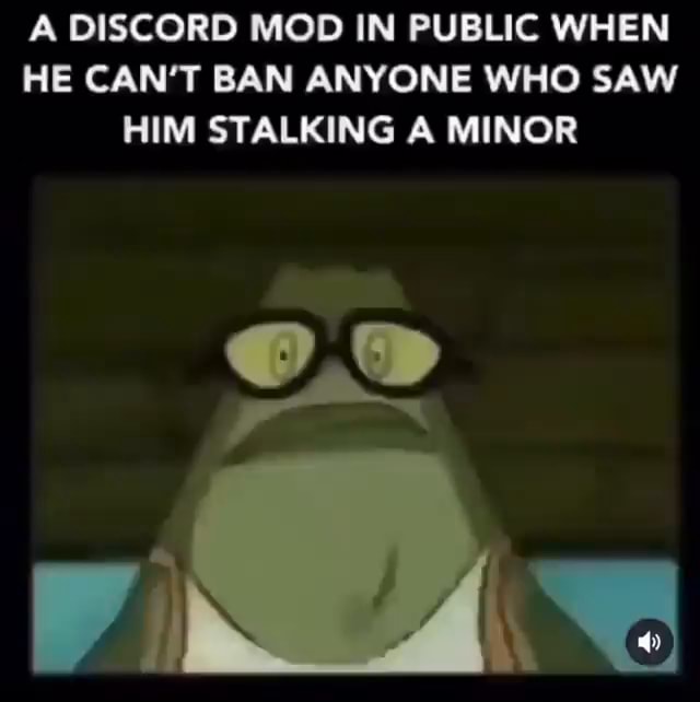 A DISCORD MOD IN PUBLIC WHEN HE CAN'T BAN ANYONE WHO SAW HIM STALKING A ...