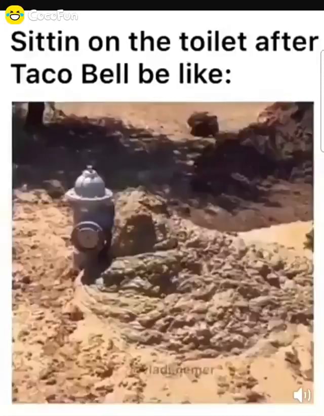 Sittin on the toilet after Taco Bell be like: - iFunny