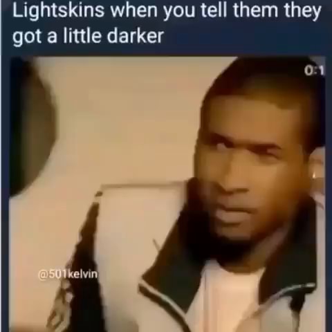 Lightskins when you tell them they got a little darker - iFunny