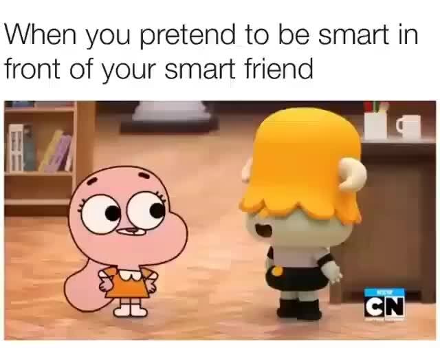 When you pretend to be smart in front of your smart friend - iFunny