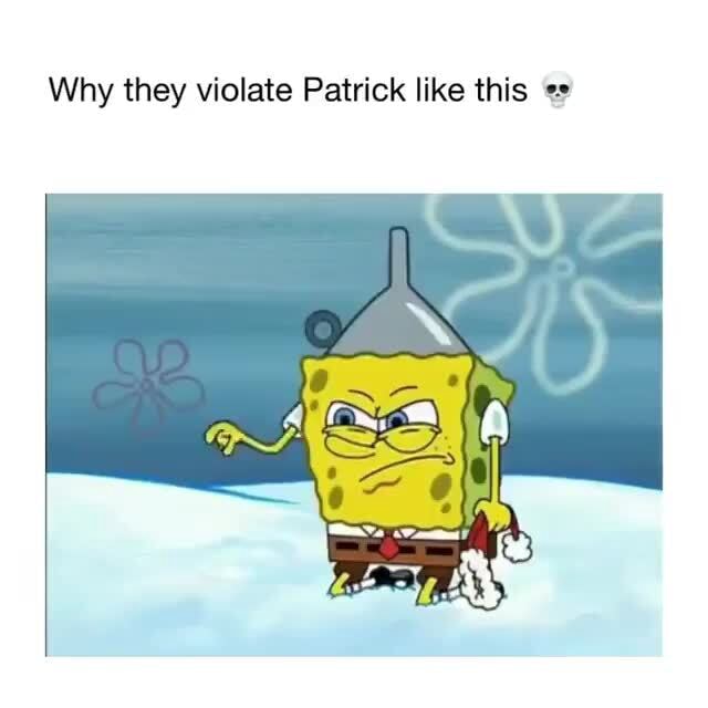 Why they violate Patrick like this - iFunny