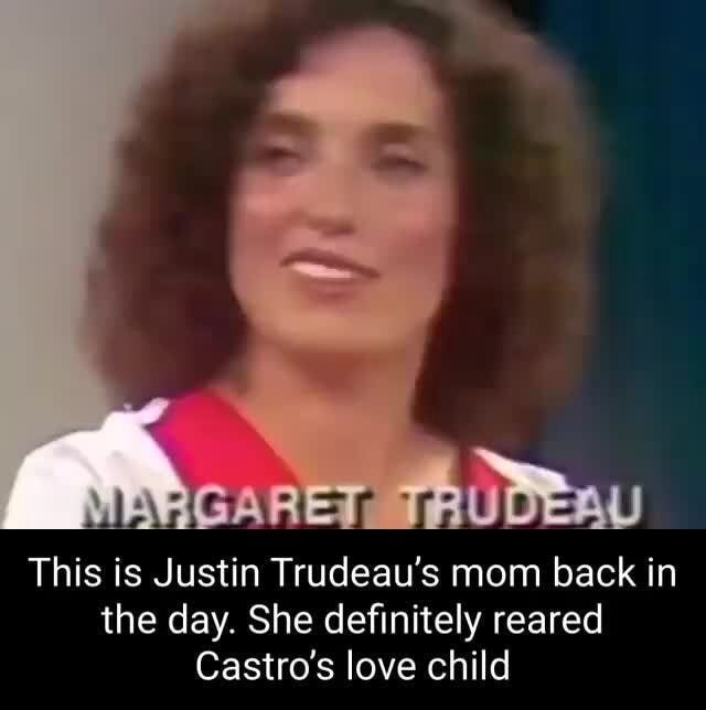 Wt: This is Justin Trudeau's mom back in the day. She definitely reared ...