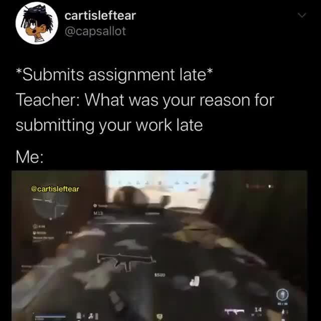 *Submits assignment late* Teacher: What was your reason for submitting ...