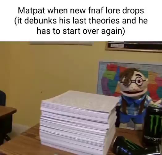 Matpat when new fnaf lore drops (it debunks his last theories and he ...