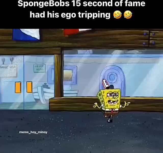 SpongeBobs 15 second of fame had his ego tripping meme_hoy_minoy - iFunny