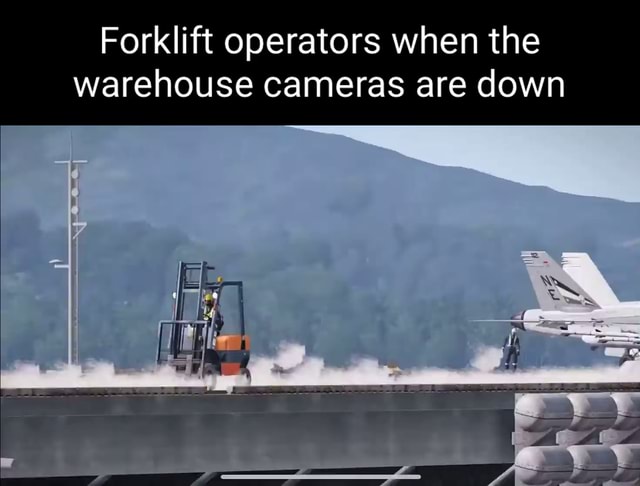 Forklift operators when the warehouse cameras are down - iFunny