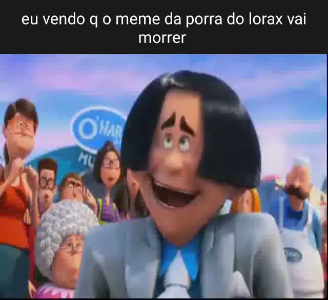 Eu vendo q o meme da porra do lorax vai morrer - iFunny Brazil