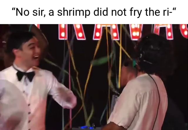 "No sir, a shrimp did not fry the ri-" - iFunny