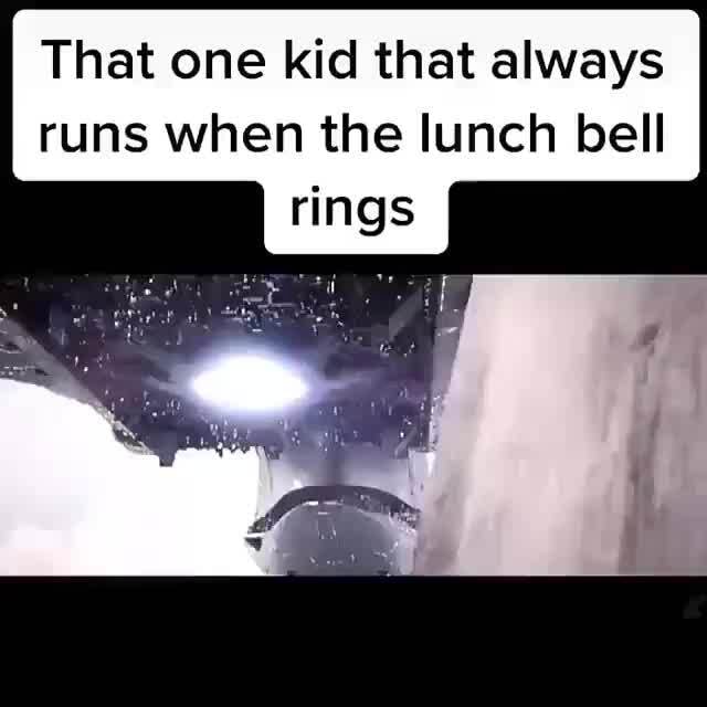 That one kid that always runs when the lunch bell - iFunny