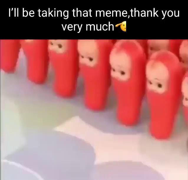 I'll be taking that meme,ihank you very much - iFunny