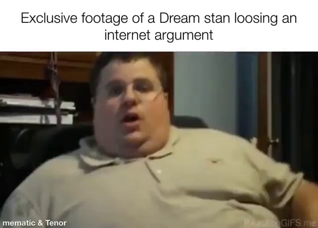 Exclusive footage of a Dream stan loosing an internet argument - iFunny