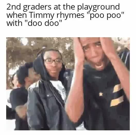 And graders at the playground when Timmy rhymes "poo poo" with "doo doo ...