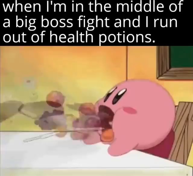 When I'm in the middle of a big boss fight and I run out of health ...