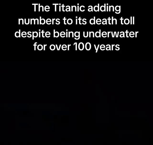 The Titanic adding numbers to its death toll despite being underwater ...