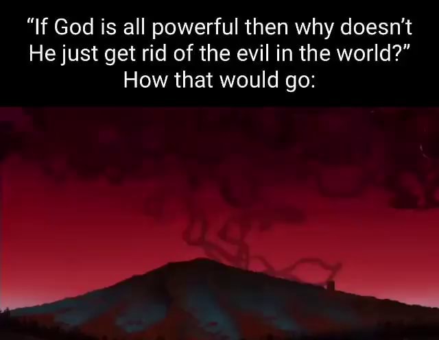 "If God is all powerful then why doesn't He just get rid of the evil in ...