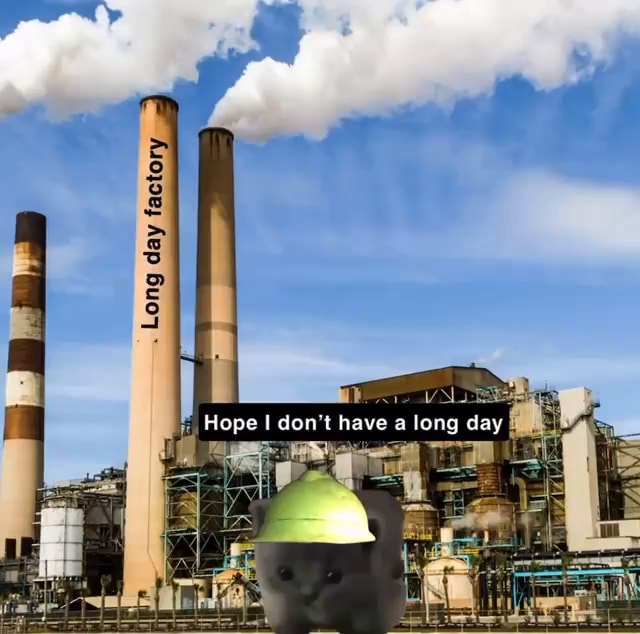 Long day factory . Hope I don't have a long day - iFunny