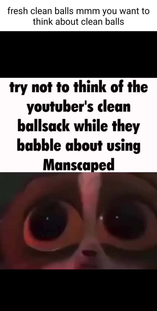 Fresh clean balls mmm you want to think about clean balls try not to ...