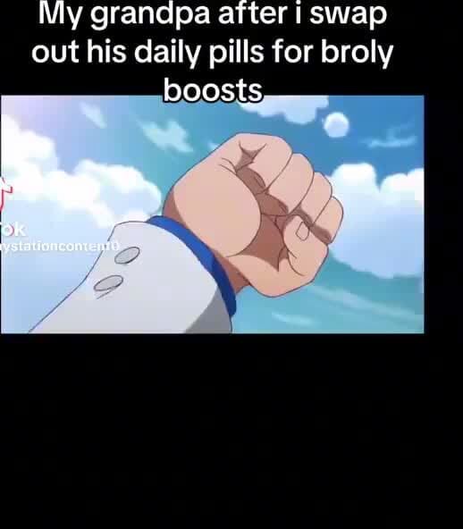 My grandpa after I swap out his daily pills for broly boosts - rm ok ...