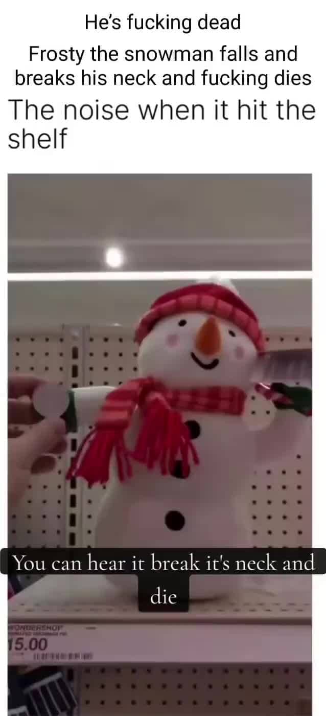 He's fucking dead Frosty the snowman falls and breaks his neck and ...