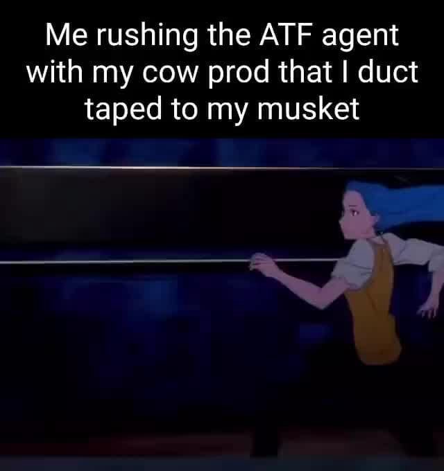 Me rushing the ATF agent with my cow prod that I duct taped to my ...