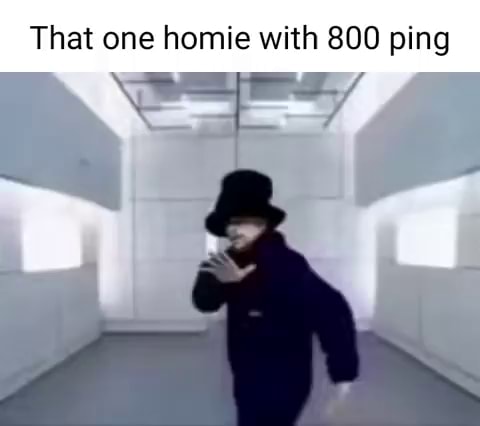 That one homie with 800 ping - iFunny