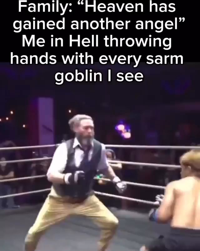 Family: "Heaven has gained another angel" Me in Hell throwing hands ...