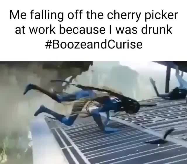 Me falling off the cherry picker at work because I was drunk # ...