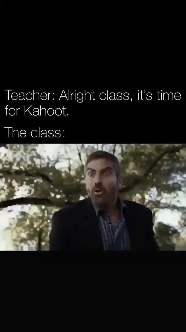 Teacher: Alright class, it's time for Kahoot. The class: - iFunny